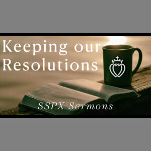 Keeping Our Resolutions – SSPX Sermons – SSPX Podcast